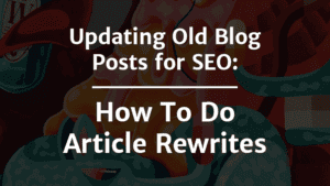 How To Update Old Blog Posts for SEO: 12 Best Practices
