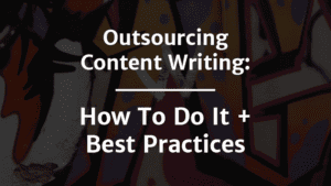 How To Outsource Content Writing: A Definitive Guide in 2023