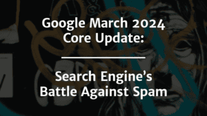 Google March 2024 Core Update: Fight Against Search Spam